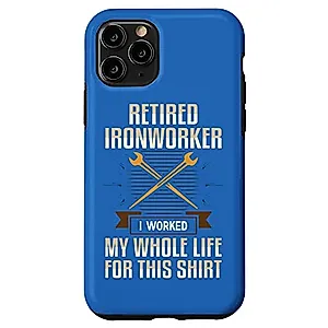 iPhone 11 Pro Retired Ironworker I Worked My Whole Life For This Shirt Uni Case