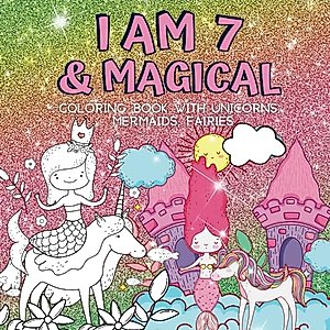 7 Year Old Girl Gifts : I Am 7 & Magical | Coloring Book with Unicorns, Mermaids, Fairies: Cute Birthday / Christmas Gift For Little Girl Age 7