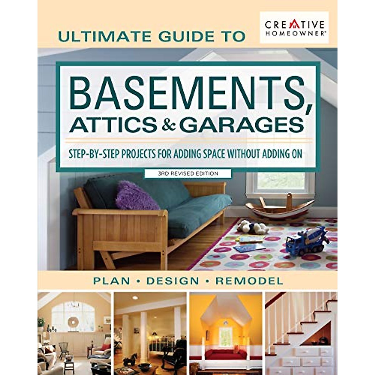 Ultimate Guide to Basements, Attics & Garages, 3rd Revised Edition: Step-by-Step Projects for Adding Space without Adding on (Creative Homeowner) Plan | Design | Remodel; 580 Photos & Illustrations