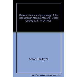 Quaker history and genealogy of the Marlborough Monthly Meeting, Ulster County, N.Y., 1804-1900₊