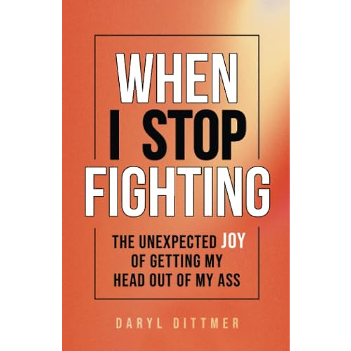 When I Stop Fighting: The Unexpected Joy of Getting My Head Out of My Ass