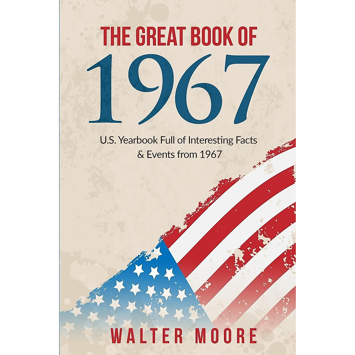 The Great Book of 1967: U.S. Yearbook Full of Interesting Facts & Events from 1967 - Unique Birthday Gift or 1967 Anniversary Gift! (1967 Book)