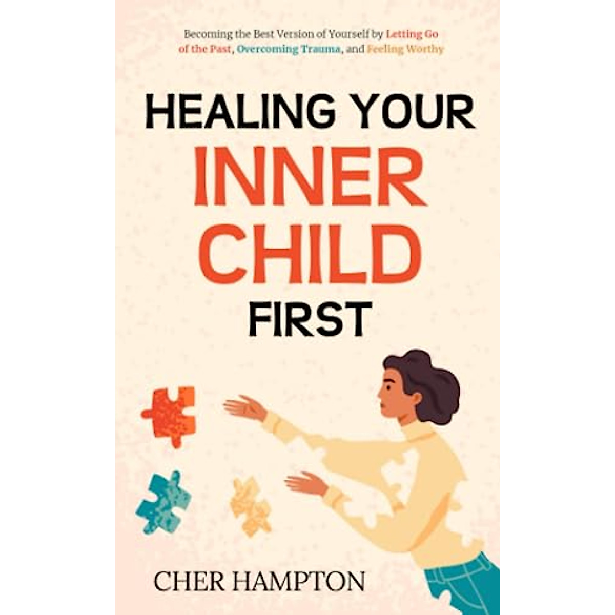Healing Your Inner Child First: Becoming the Best Version of Yourself by Letting Go of the Past, Overcoming Trauma, and Feeling Worthy (The Power of Healing)