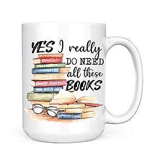 Book Lover Mug - Yes I Really Do Need All These Books - Novelty Coffee Mug - Funny Gift for Woman, Man, Mom, Nana, Sister, Auntie - Christmas Birthday Valentine - Gift for Reader Bookish Gift 15oz