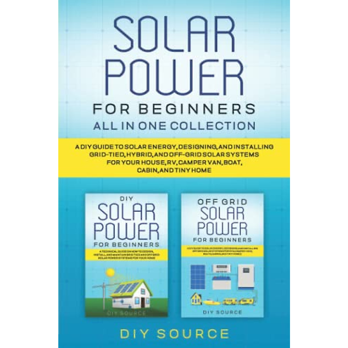 SOLAR POWER FOR BEGINNERS ALL IN ONE: A DIY GUIDE TO SOLAR ENERGY, DESIGNING, AND INSTALLING GRID-TIED, HYBRID, AND OFF-GRID SOLAR SYSTEMS FOR YOUR ... CABIN, (SELF SUFFICIENT SURVIVALIST SERIES)