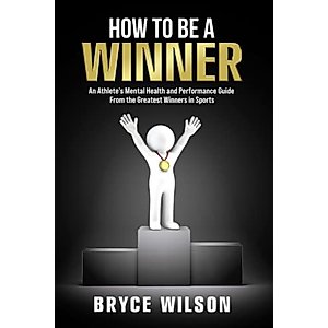 How to Be a Winner: An Athlete’s Mental Health and Performance Guide From the Greatest Winners in Sports
