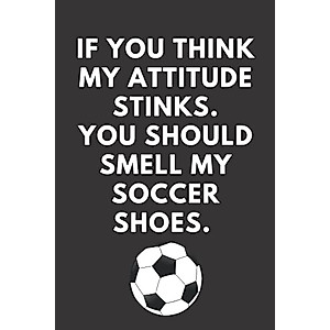 If You Think My Attitude Stinks. You Should Smell My Soccer Shoes: Funny Gag Gift Notebook for Son, Lined Journal for Son playing Soccer