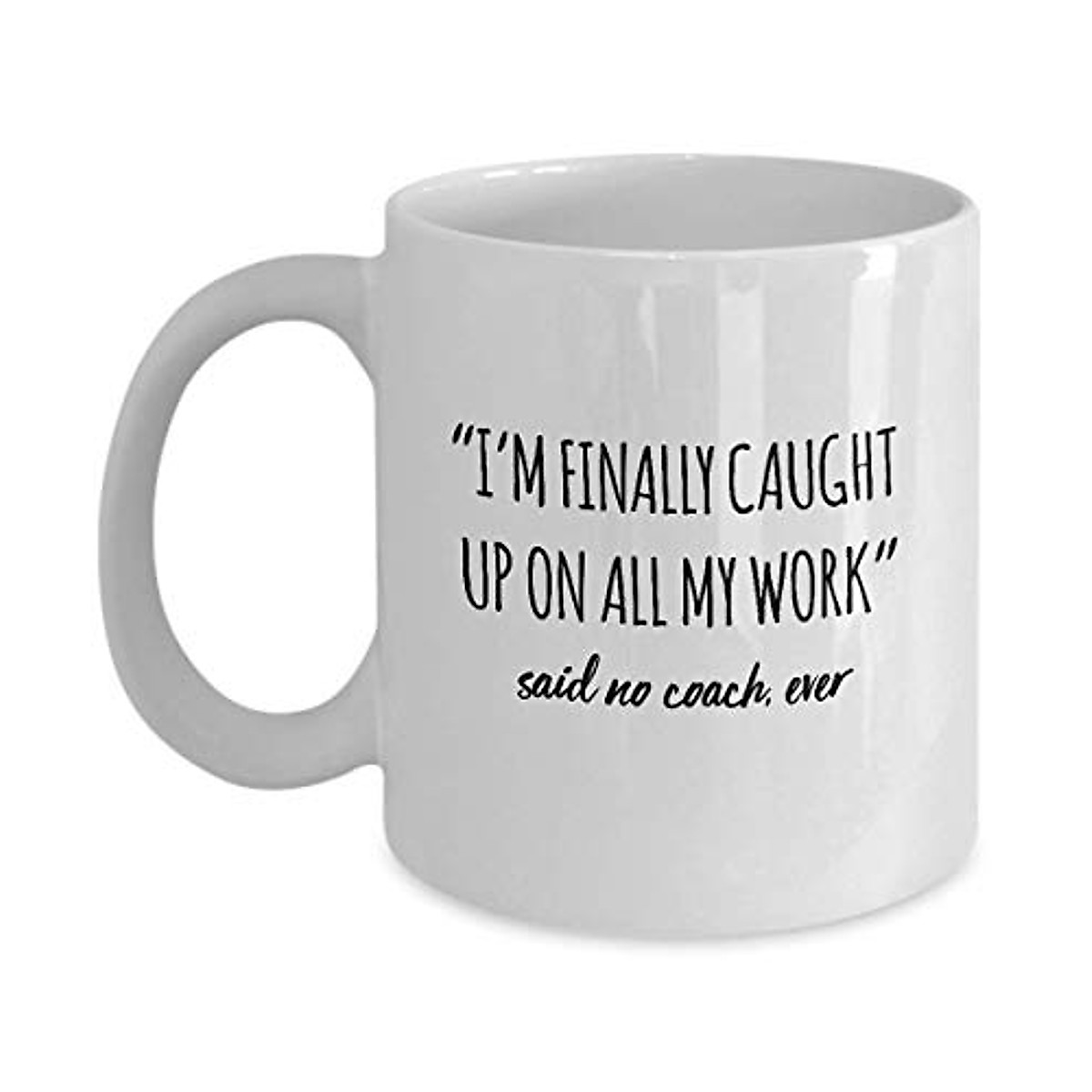 Funny Coach Mug I'm Finally Caught Up On All My Work Said No Coach Ever Gag Mugs Idea Coffee Mug Tea Cup
