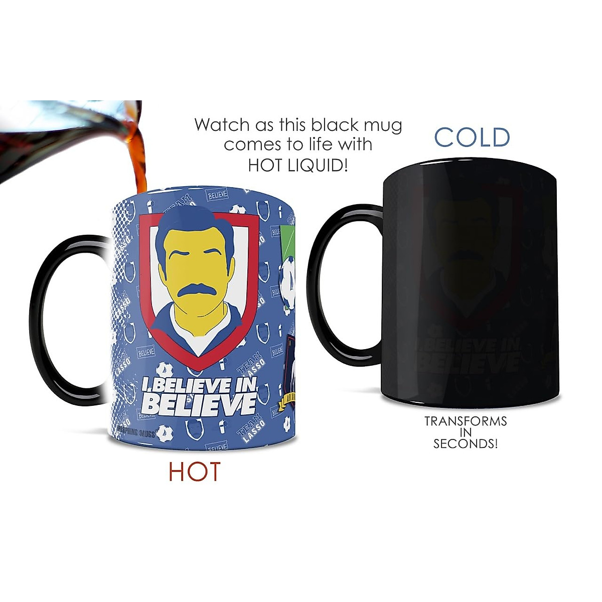 Morphing Mugs Ted Lasso – I Believe in Believe – TV Show Graphics and Icons – One 11 oz Color Changing Ceramic Mug – Image Revealed When HOT Liquid Is Added!
