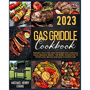 Gas Griddle Cookbook: Prepare a Feast for Your Taste Buds with Countless Simple, Delicious, Recipes – Top Secret Cooking Tips to Effortlessly Become Your Family’s Favorite Chef