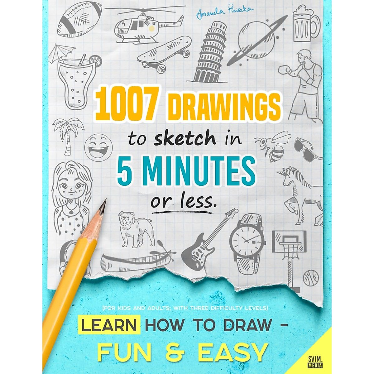Learn how to draw - Fun & Easy: 1007 Drawings to Sketch in 5 Minutes or Less (for Kids and Adults; With Three Difficulty Levels)