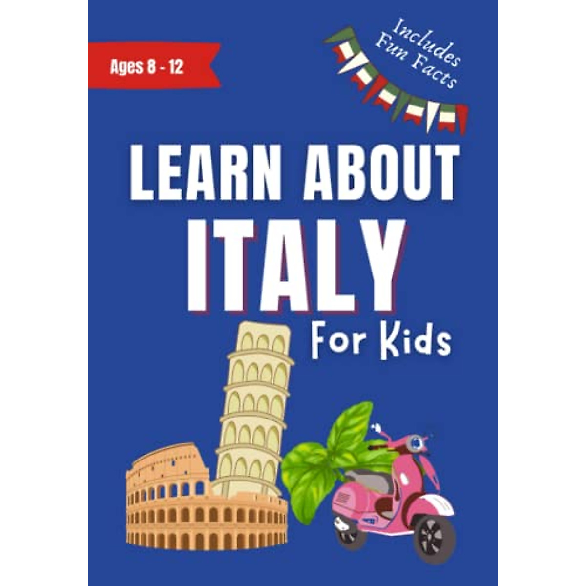 Learn About Italy For Kids: Ages 8-12 Includes Fun Facts About History and Modern Italian Culture (Learn About the World)