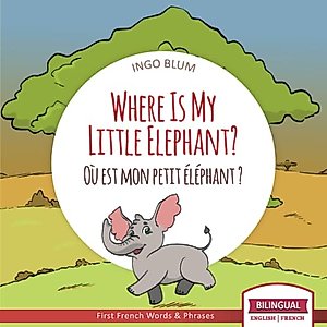 Where Is My Little Elephant? - Où est mon petit éléphant?: Bilingual English-French Picture Book for Children Ages 2-6 (Where Is.? - Où est.?)