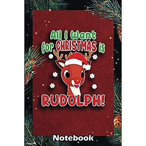 Christmas Notebook: All I Want for Christmas Rudolph Red Nose Reindeer Kids Gift, Christmas Gifts Notebook With 6x9x120 CollegeRuled Pages