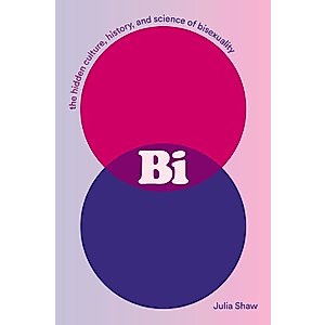 Bi: The Hidden Culture, History, and Science of Bisexuality: The Hidden Culture, History, and Science of Bisexuality