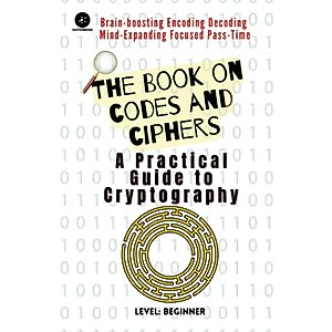 The Book on Codes and Ciphers: A Practical Guide to Cryptography