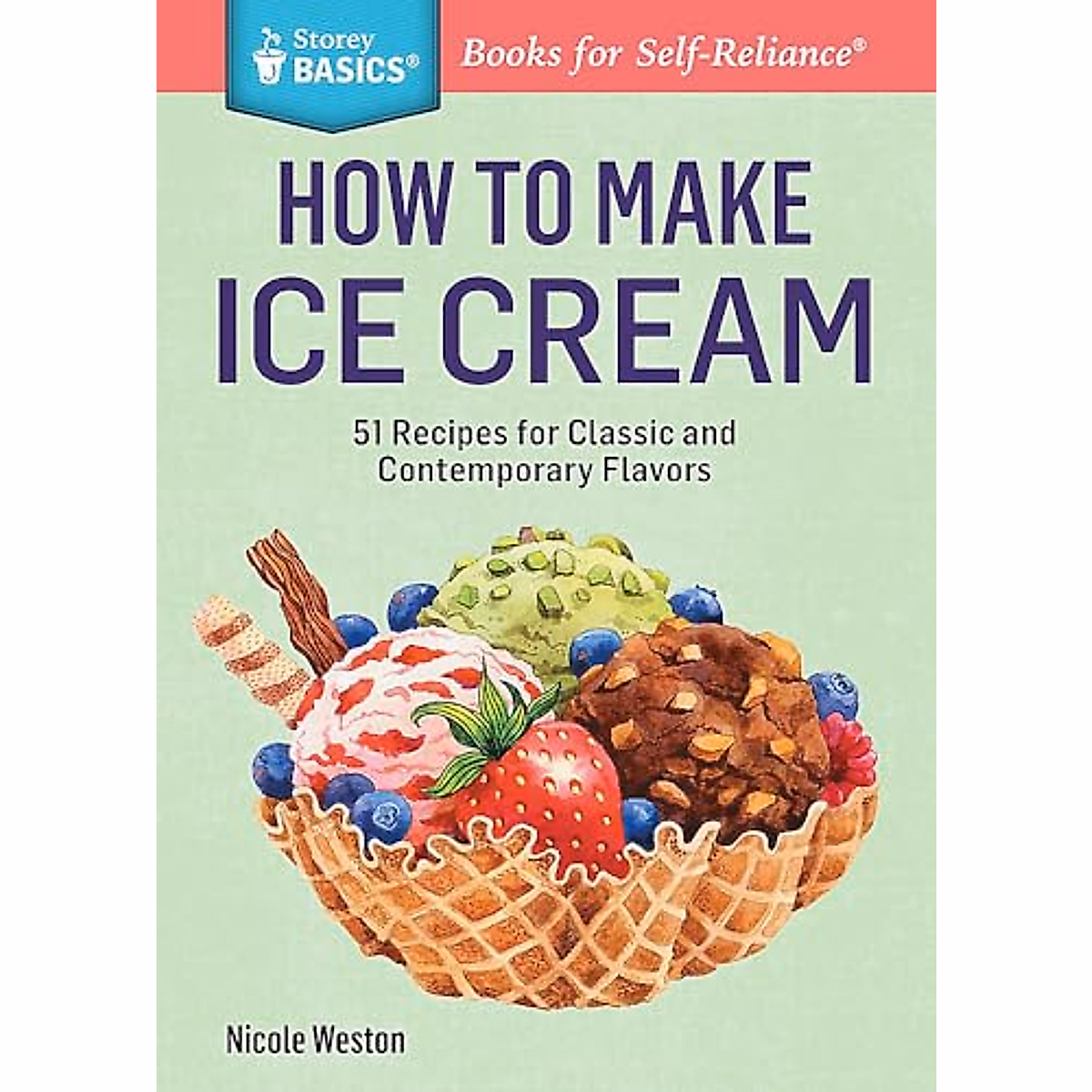How to Make Ice Cream: 51 Recipes for Classic and Contemporary Flavors. A Storey BASICS® Title