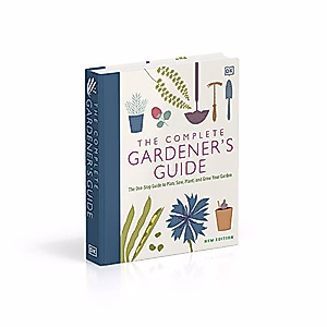 The Complete Gardener's Guide: The One-Stop Guide to Plan, Sow, Plant, and Grow Your Garden