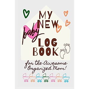 My New Baby Log Book for the Awesome Organized Mom!: All in One Log for Feedings, Diaper Changes, and Sleep Schedule to Keep Awesome Moms on Track!