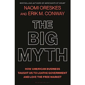 The Big Myth: How American Business Taught Us to Loathe Government and Love the Free Market