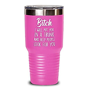 Bitch I will put you in a trunk and help people look for you tumbler, Funny Gift for Friend Sister BF BFF colleague coworker, birthday christmas secret santa (Pink, 30 oz)