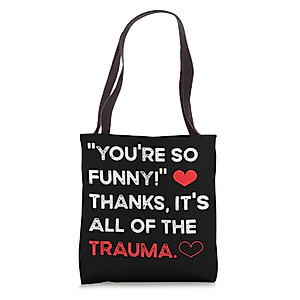 You're So Funny Thanks It's All Of The Trauma Tote Bag