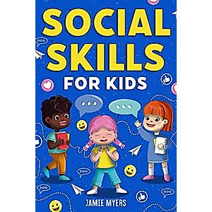 Social Skills for Kids: How to Build Confidence, Strong Communication Skills, and Become Your Best Self