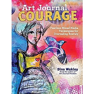 Art Journal Courage: Fearless Mixed Media Techniques for Journaling Bravely