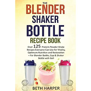 The Blender Shaker Bottle Recipe Book: Over 125 Protein Powder Shake Recipes Everyone Can Use for Vitality, Optimum Nutrition and Restoration—for Blender Bottle, Cup & Shaker Bottle with Ball