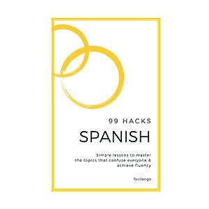 99 Hacks Spanish: Simple lessons to master confusing topics and achieve fluency