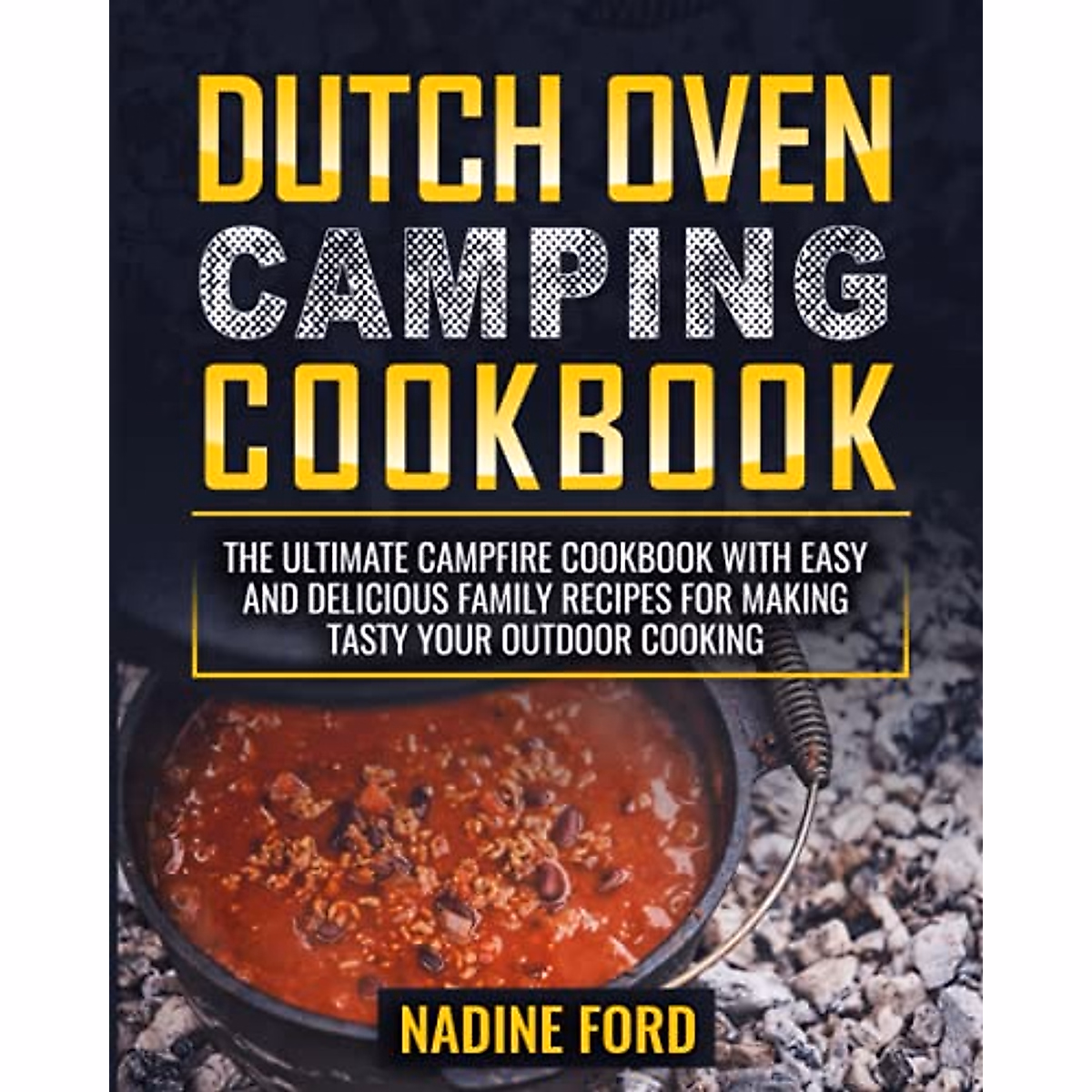 Dutch Oven Camping Cookbook: The Ultimate Campfire Cookbook with Easy and Delicious Family Recipes for Making Tasty your Outdoor Cooking