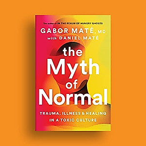 The Myth of Normal: Trauma, Illness & Healing in a Toxic Culture