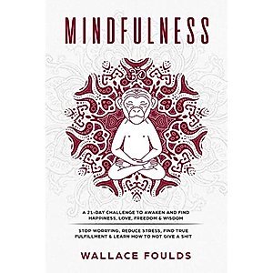 Mindfulness: A 21-Day Challenge to Awaken and Find Happiness, Love, Freedom & Wisdom - Stop Worrying, Reduce Stress, Find True Fulfillment & Learn How to Not Give a Shit