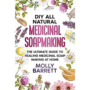 DIY All Natural Medicinal Soapmaking: The Ultimate Guide to Crafting Healing Medicinal Soaps at Home