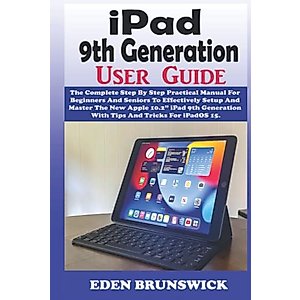 iPad 9 Generation User Guide: The Complete Step By Step Practical Manual For Beginners And Senior To Effectively Setup & Master The New Apple 10.2” iPad 9th Generation With Tips & Tricks For iPadOS 15