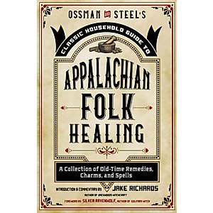 Ossman & Steel's Classic Household Guide to Appalachian Folk Healing: A Collection of Old-Time Remedies, Charms, and Spells (The Backwoods Library)