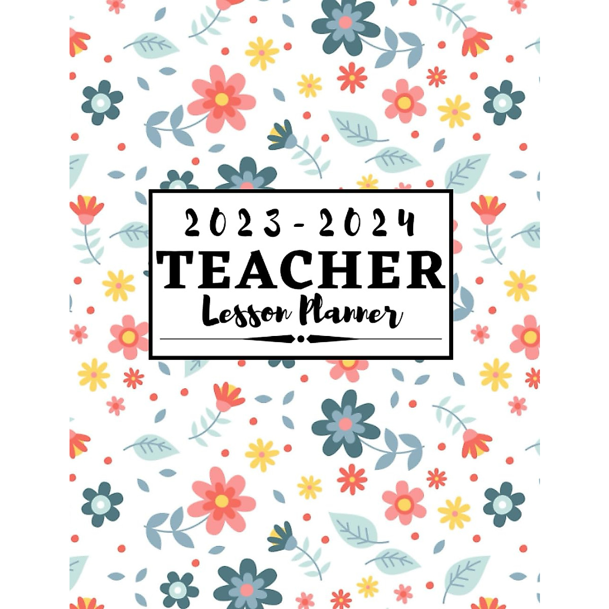 2023-2024 Teacher Lesson Planner: Organize, Plan, and Educate,From August 2023 to July 2024,8.5"x11" A Teacher's Guide to Organization and Progress ... Planner 2023-2024 (Pretty Floral Design)
