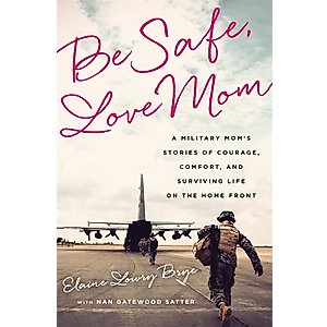 Be Safe, Love Mom: A Military Mom's Stories of Courage, Comfort, and Surviving Life on the Home Front