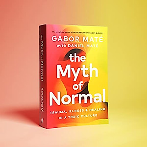 The Myth of Normal: Trauma, Illness & Healing in a Toxic Culture