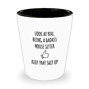 For House Sitter Look At You Being A Badass House Sitter Keep That Shit Up Funny Gag Ideas Drinking Shot Glass Shooter Birthday Stocking Stu