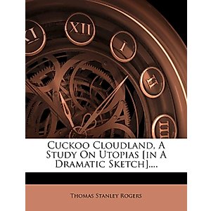 Cuckoo Cloudland, a Study on Utopias [In a Dramatic Sketch]....
