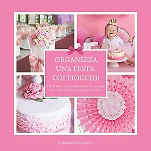 Organizza una festa coi fiocchi!: Stupisci i tuoi familiari ed amici, oggi la festa la organizzi tu (EVENTI COI FIOCCHI) (Italian Edition)