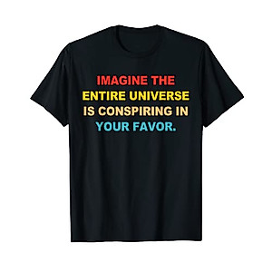 Imagine The Entire Universe Is Conspiring In Your Favor T-Shirt