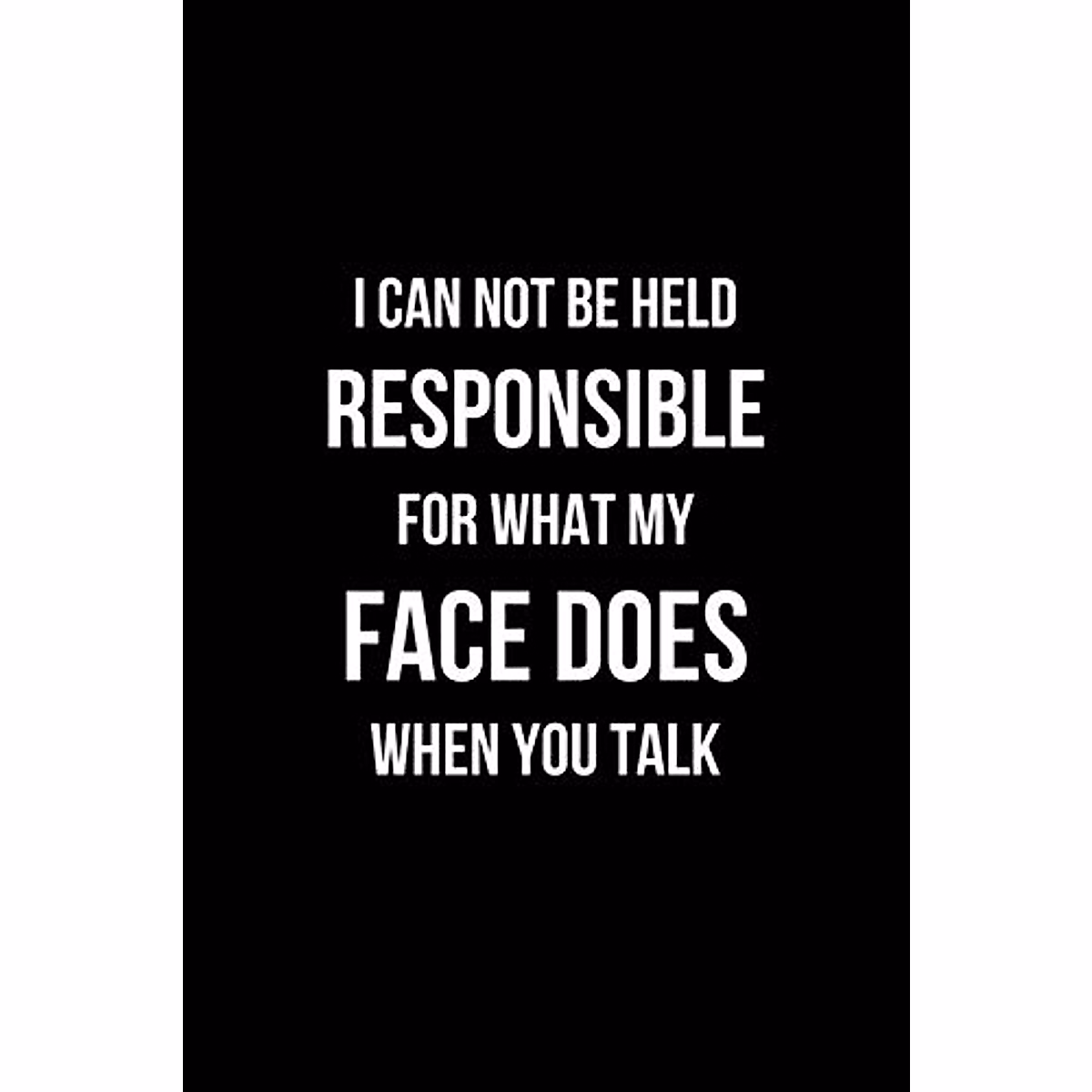 I Can Not be Held Responsible for what my Face Does when you Talk: Coworker Notebook, Sarcastic Humor. (Funny Home Office Journal)