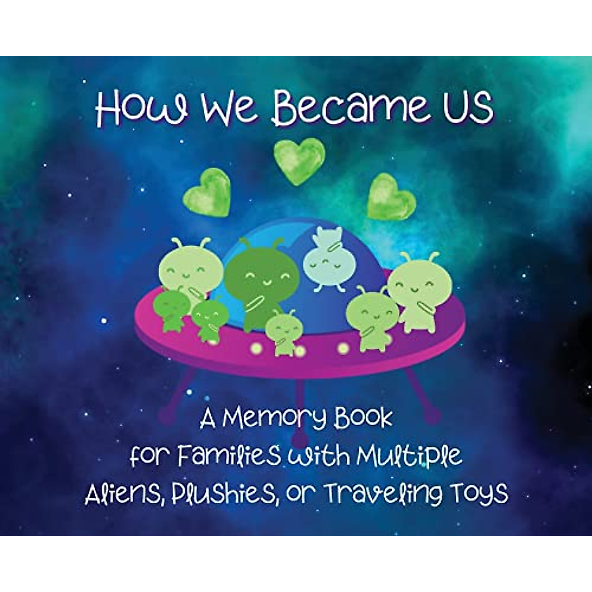 How We Became Us: A Memory Book for Families with Multiple Aliens, Plushies, or Traveling Toys (Our Galactic Memories)