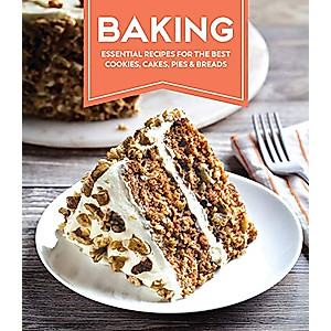 Baking: Essential Recipes for the Best Cookies, Cakes, Pies & Breads