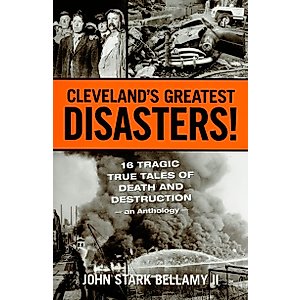 Cleveland's Greatest Disasters!: Sixteen Tragic Tales of Death and Destruction--An Anthology