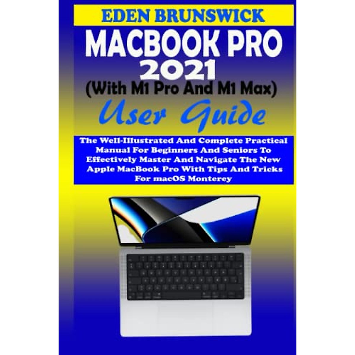 MacBook Pro 2021 With M1 Pro And M1 Max User Guide: The Well-Illustrated And Complete Practical Manual For Beginners And Seniors To Effectively Master ... And Tips And Tricks For macOS Monterey