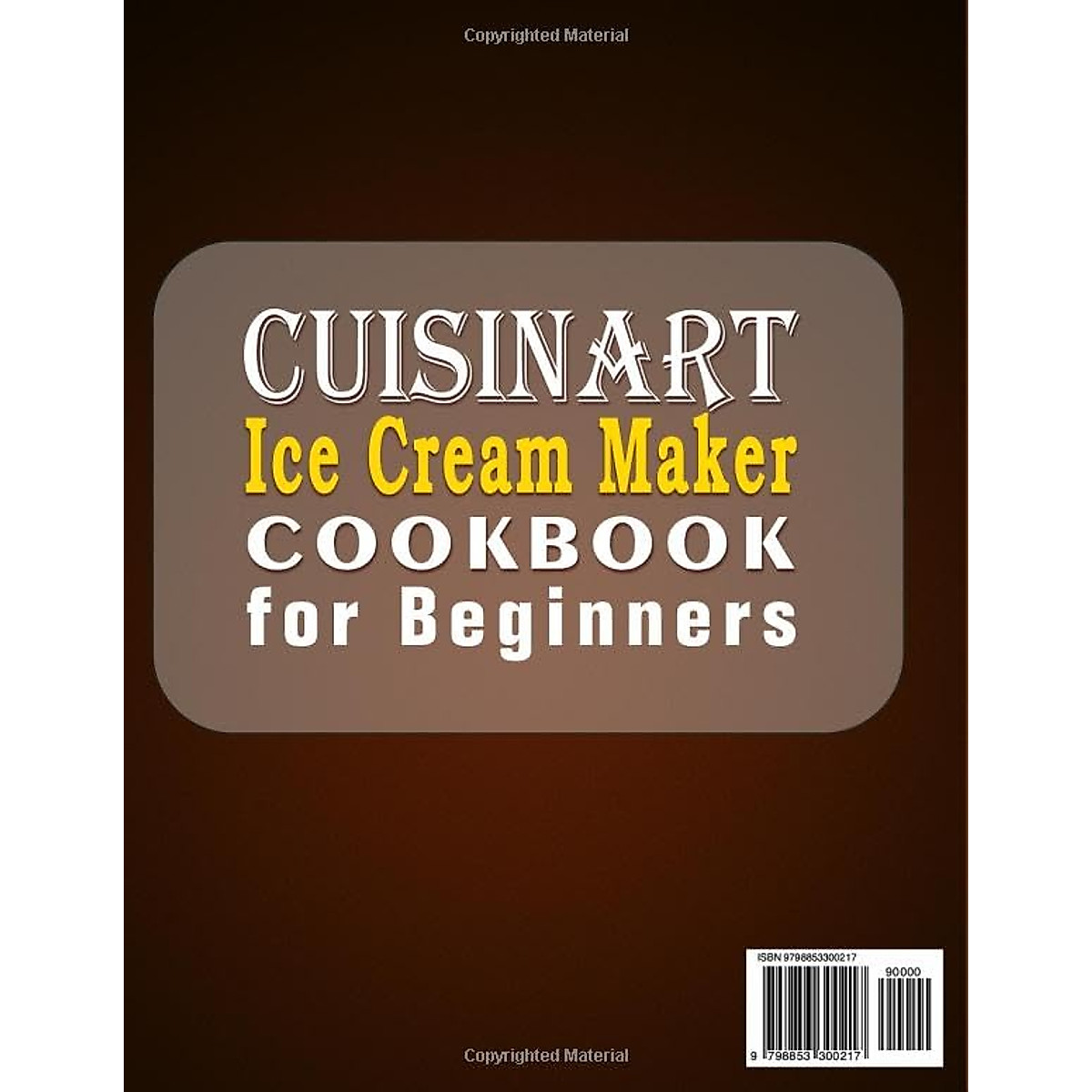 Cuisinart Ice Cream Maker Cookbook for Beginners: 1001 Days The Creative, Vibrant Recipes for Making Your Own Ice Cream with Simple and Easy Frozen