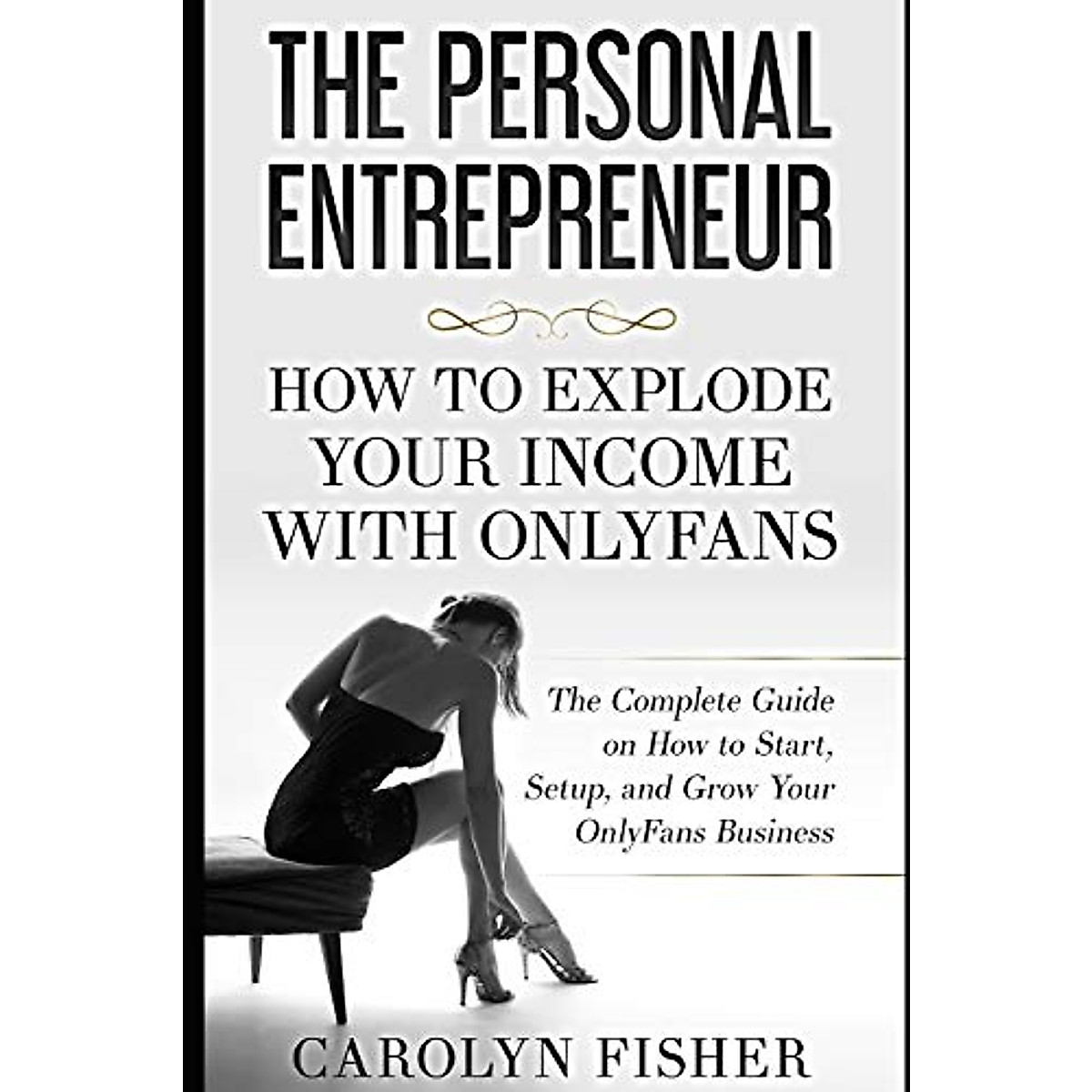 The Personal Entrepreneur: How to Explode Your Income With OnlyFans: The Complete Guide on How to Start, Setup, and Grow Your OnlyFans Business